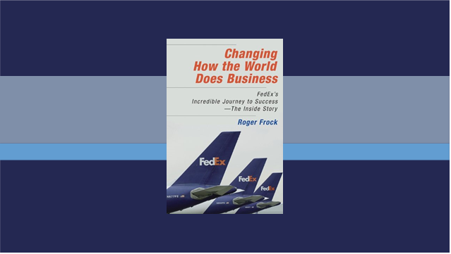 Changing How the World Does Business: FedEx's Incredible Journey to ...